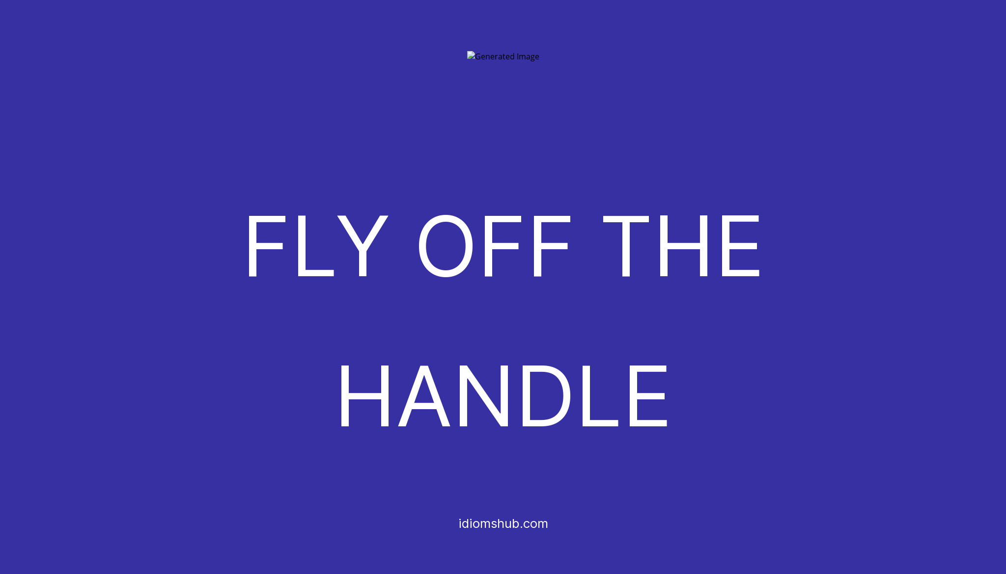 FLY OFF THE HANDLE Idiom Meaning Examples FLY OFF THE HANDLE Idiom Meaning Examples